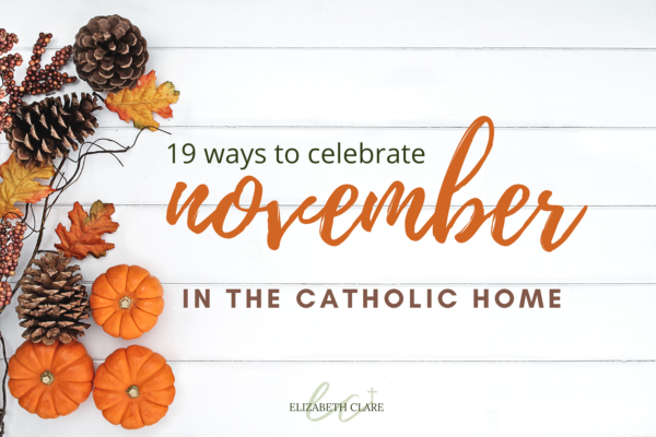 19 Ways to Celebrate November in the Catholic Home - elizabeth clare